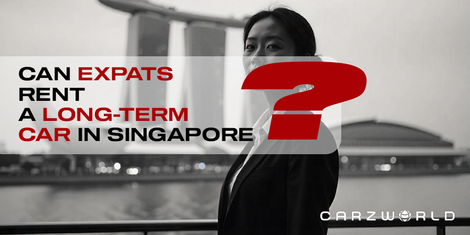 Can Expats Rent a Long-Term Car in Singapore? Here's What You Need to ...