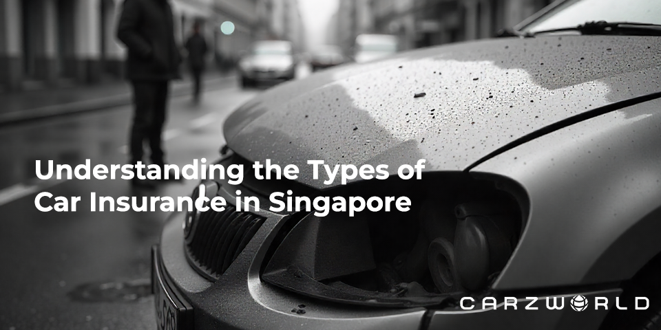 Understanding the Types of Car Insurance in Singapore - CarZ World ...